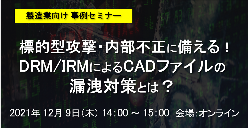 【終了】製造業向け事例セミナー 標的型攻撃・内部不正に備える！ DRM/IRMによるCADファイルの漏洩対策とは？ | ファイル暗号化DataClasys [データクレシス]