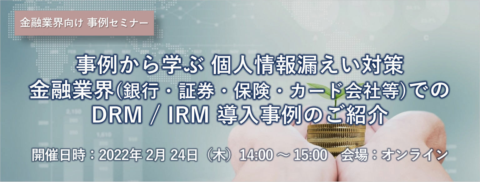 【終了】金融業界向けセミナー 事例から学ぶ 個人情報漏えい対策 金融業界(銀行・証券・保険・カード会社等)でのDRM / IRM 導入事例のご紹介 | ファイル暗号化DataClasys ...