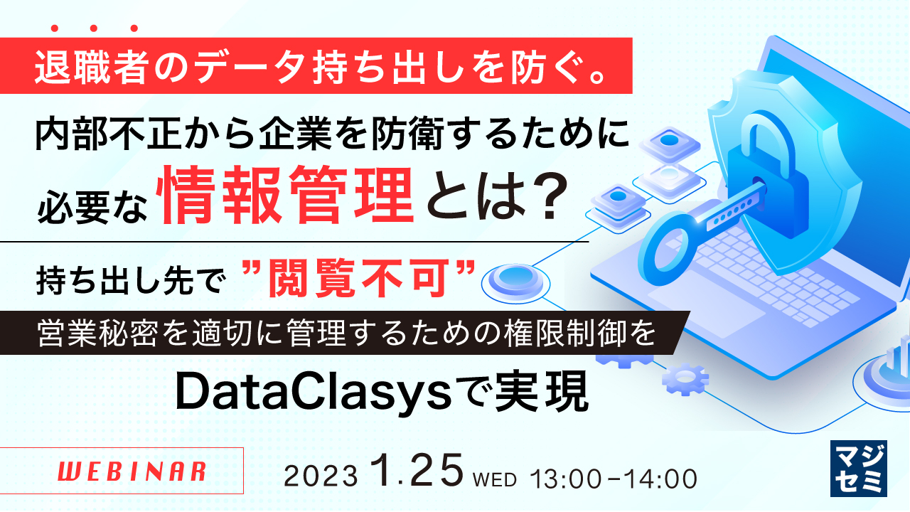 【終了】退職者のデータ持ち出しを防ぐ。 内部不正から企業を防衛するために必要な情報管理とは？ | ファイル暗号化DataClasys [データクレシス]